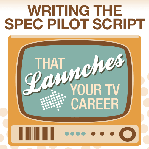 Writing the Spec Pilot Script that Launches your TV Career – Writers Store